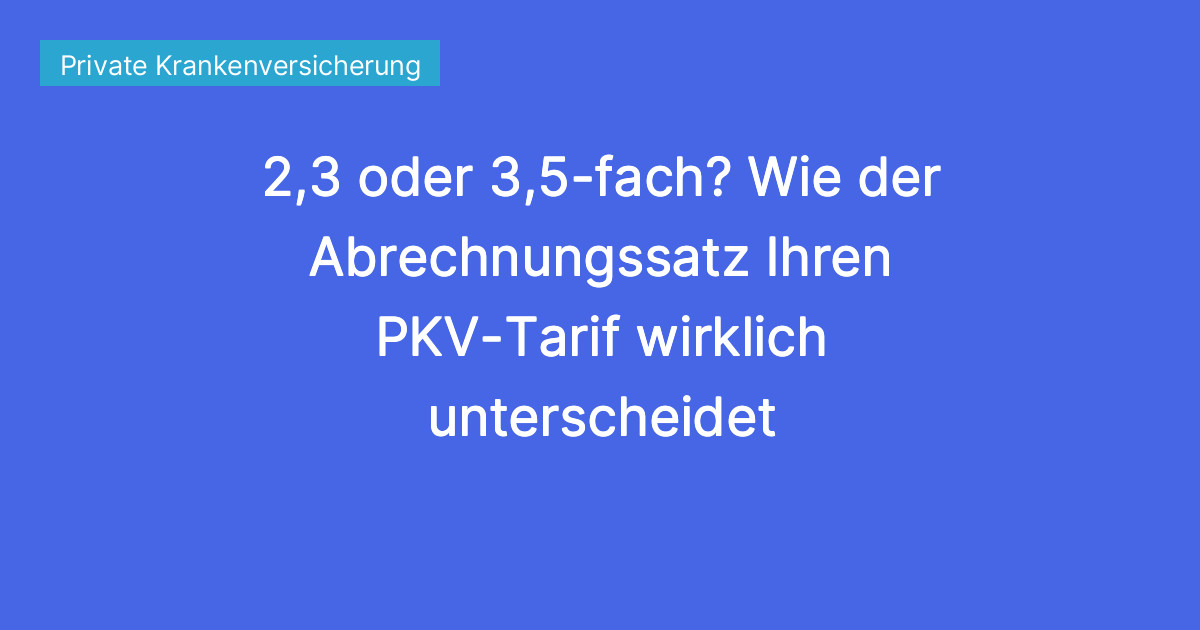 2,3 oder 3,5-fach? Wie der Abrechnungssatz Ihren PKV-Tarif wirklich ...